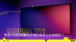 【ABEMA TV】料金や同時視聴など気になることを紹介！